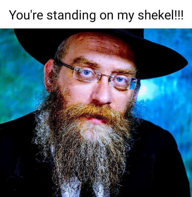 You're standing on my shekel!!! - iFunny