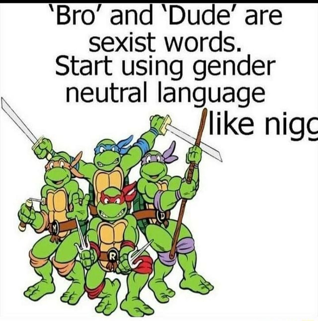 'Bro' and 'Dude' are sexist words. Start using gender neutral language ...