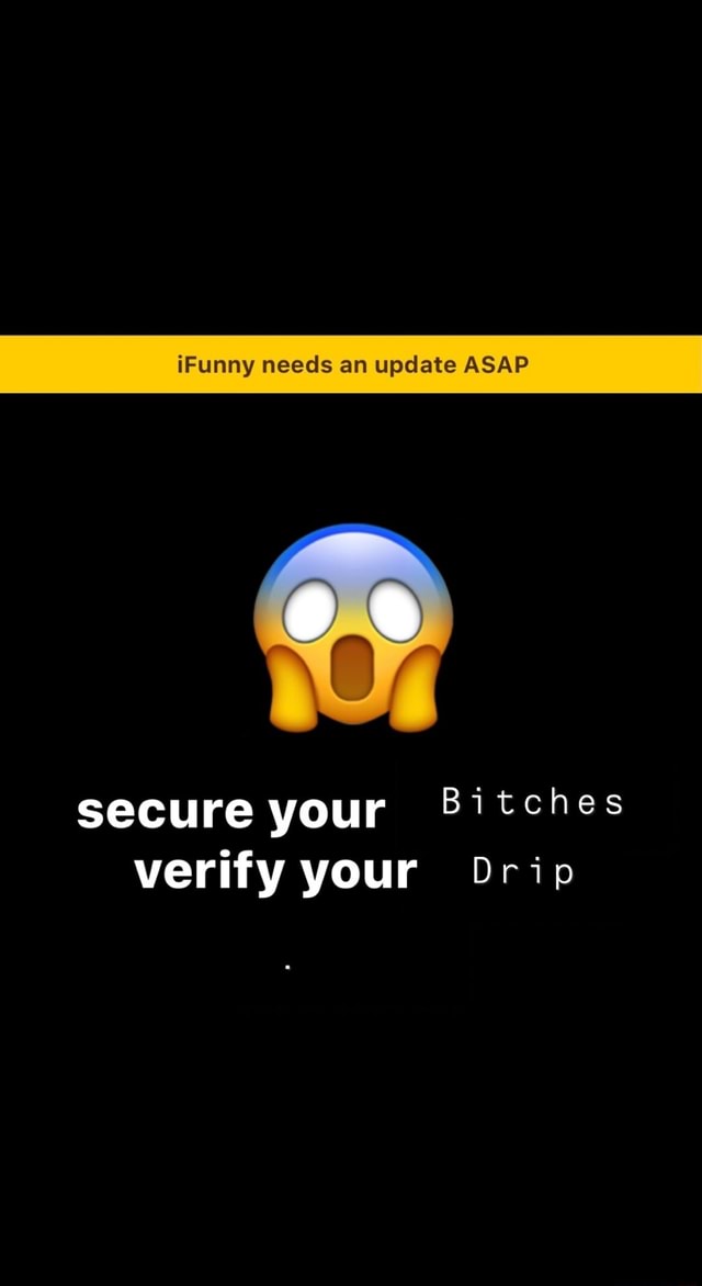 IFunny needs an update ASAP secure your verify your Drip - iFunny