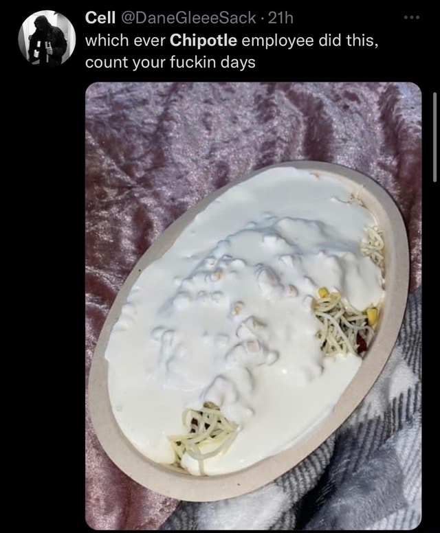 Cell @DaneGleeeSack which ever Chipotle employee did this, count your ...