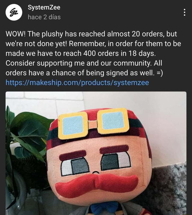 SystemZee hace 2 dias WOW! The plushy has reached almost 20 orders, but ...
