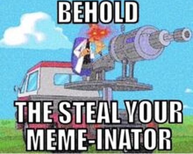 BEHOLD THE STEAL YOUR MEME-INATOR - iFunny