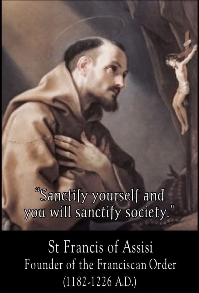 You will sanctify Society. St Francis of Assisi Founder of the ...