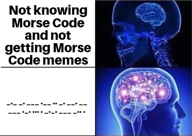 Not knowing Morse Code and not getting Morse Code memes - iFunny