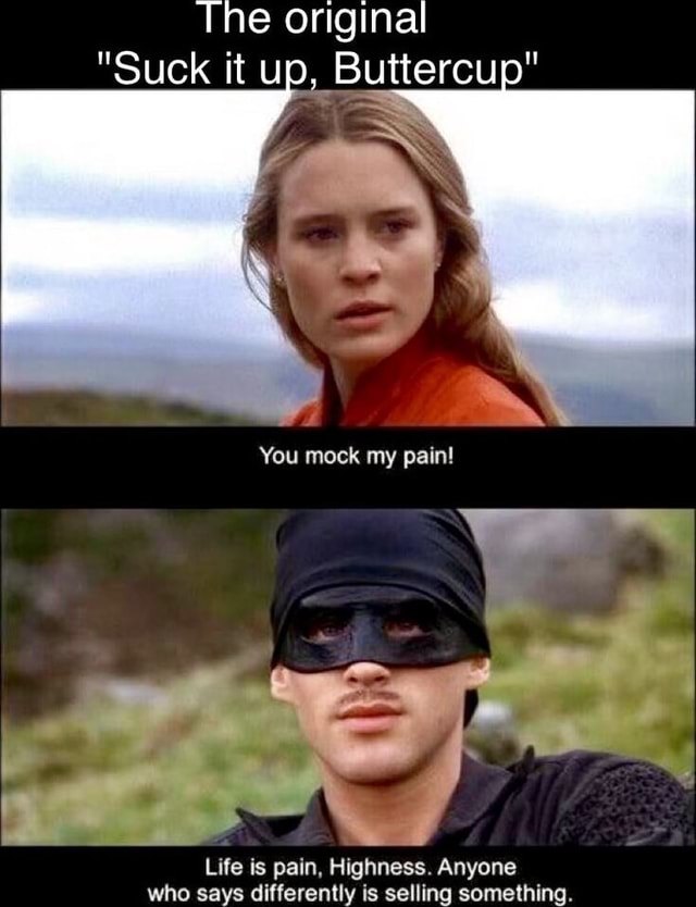 The original "Suck it up, Buttercup" You mock my pain! Life is pain ...