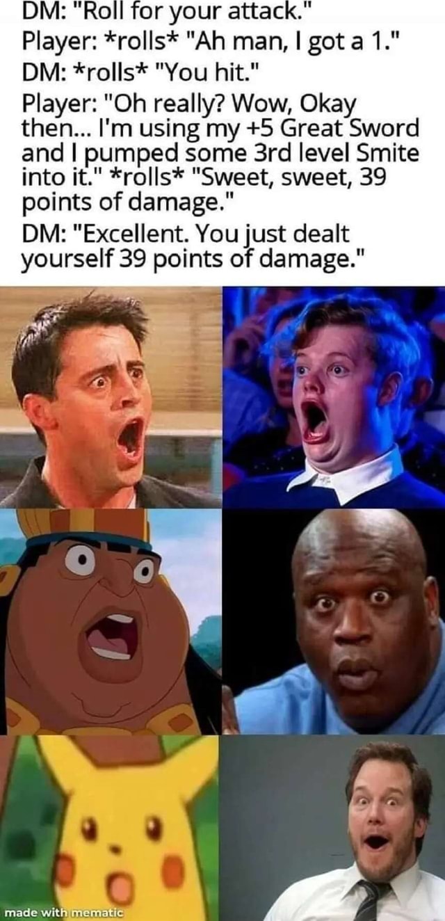 DIME "Roll for your attack." Player: *rolls* "Ah man, I got a 1." DM ...