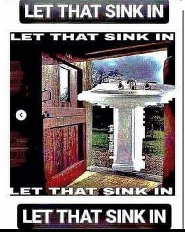 LET THAT SINK IN LET THAT SINK IN LET THAT SINK IN - iFunny