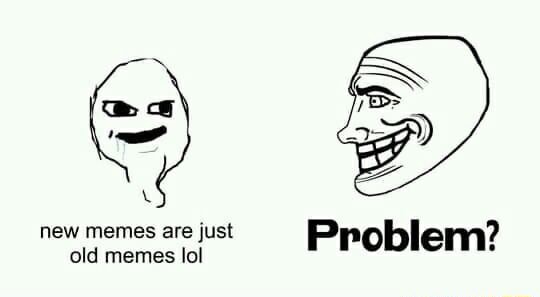 New memes old are memes just lol Problem? old memes lol - iFunny