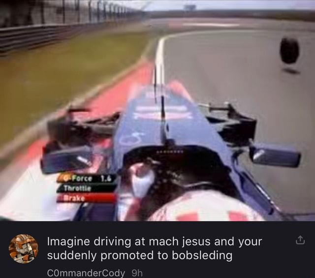Imagine driving at mach jesus and your suddenly promoted to bobsleding ...
