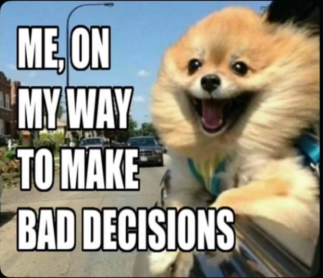 MIE, O} MY WAY TO MAKE BAD DECISIONS - iFunny