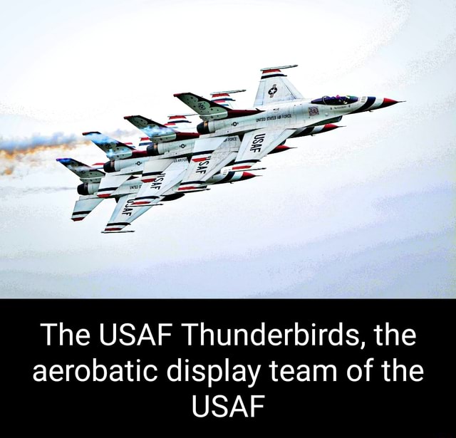 The USAF Thunderbirds, the aerobatic display team of the USAF - iFunny