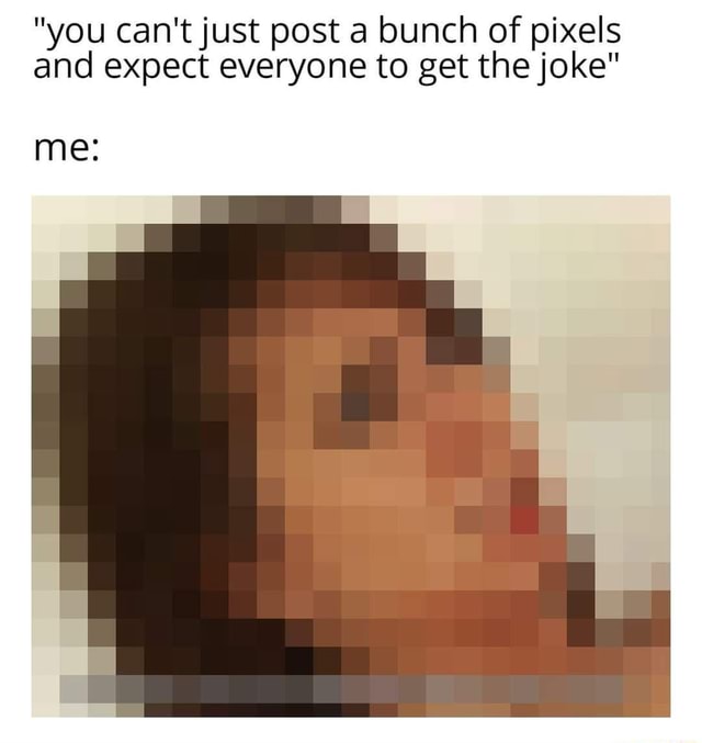 you Can t Just Post A Bunch Of Pixels And Expect Everyone To Get The you-can-t-just-post-a-bunch-of-pixels-and-expect-everyone-to-get-the