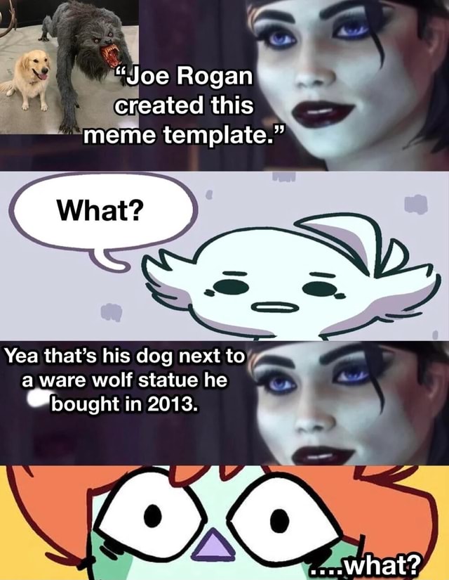 Of "Joe Rogan created this meme template." Yea that's his dog next to a ...