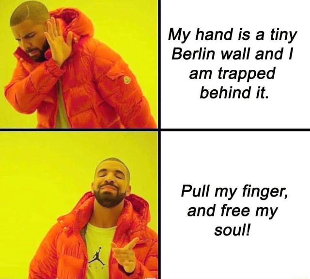 My hand is a tiny Berlin wall and am trapped behind it. Pull my finger ...