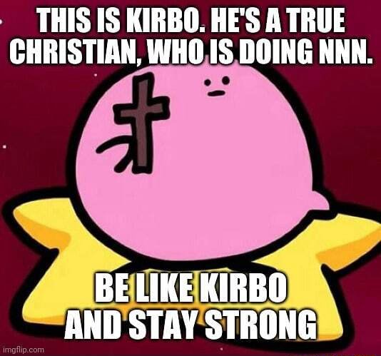 THIS IS KIRBO. HE'S A TRUE CHRISTIAN, WHO IS DOING NNN. BE LIKE KIRBO ...