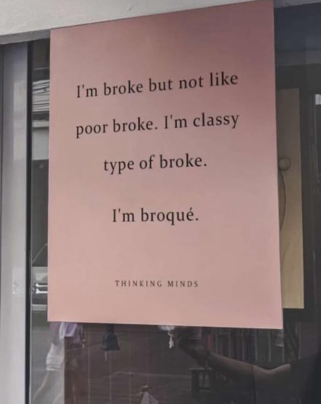 I'm broke but not ce poor broke. I'm classy type of broke. I'm broque ...