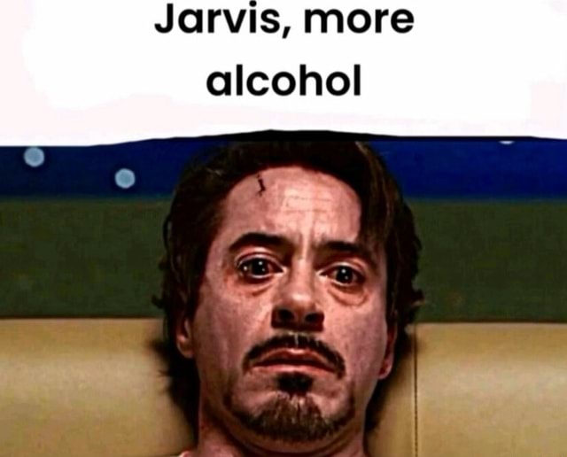 Jarvis, more alcohol - iFunny