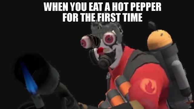 A weird TF2 meme i made - WHEN YOU EAT A HOT PEPPER FOR THE FIRST TIME ...