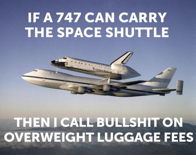 IF A 747 CAN CARRY THE SPACE SHUTTLE THEN I CALL BULLSHIT ON OVERWEIGHT ...