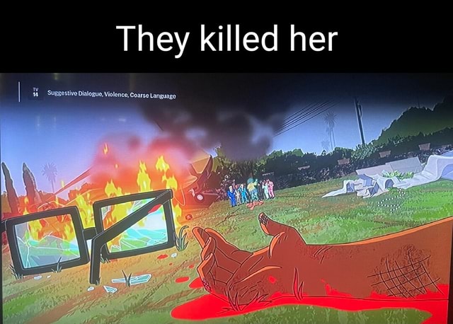 They killed her Suggestive Dialogue, Violence, Coarse Language - iFunny
