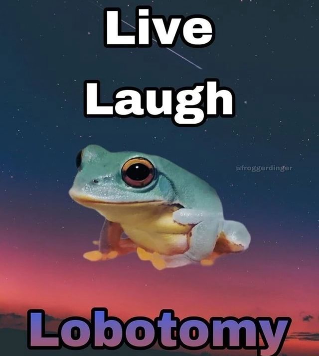 Live Laugh Lobotomy. - iFunny