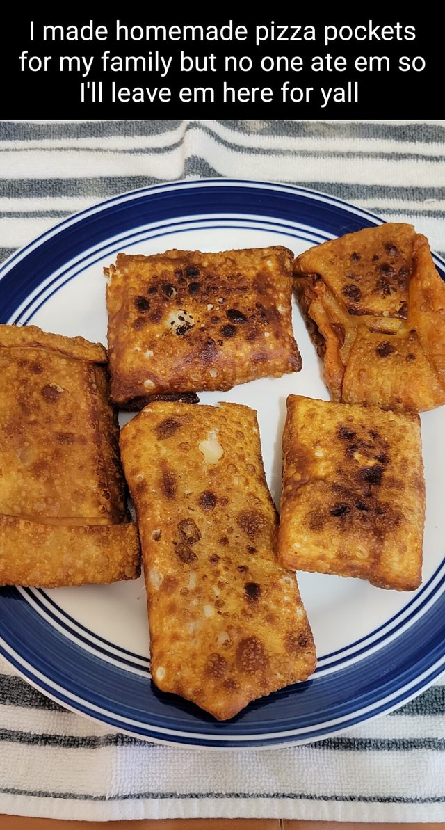 I made homemade pizza pockets for my family but no one ate em so I'll ...