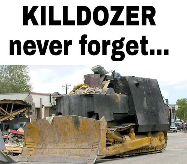 KILLDOZER ever forget... - iFunny