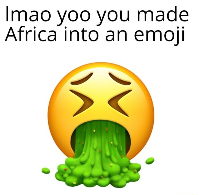 Imao yoo you made Africa into an emoji - iFunny
