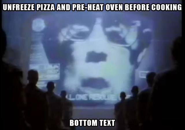 UNFREEZE PIZZA AND PRE-HEAT OVEN BEFORE COOKING BOTTOM TEXT - iFunny