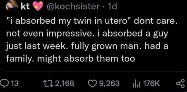 @ kt @kochsister id absorbed my twin in utero" dont care. not even ...