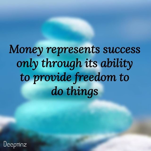Money represents success only through its ability to provide freedom to ...