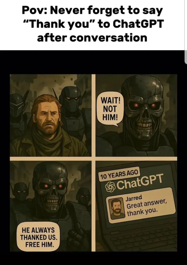 Pov: Never forget to say "Thank you" to ChatGPT after conversation ...