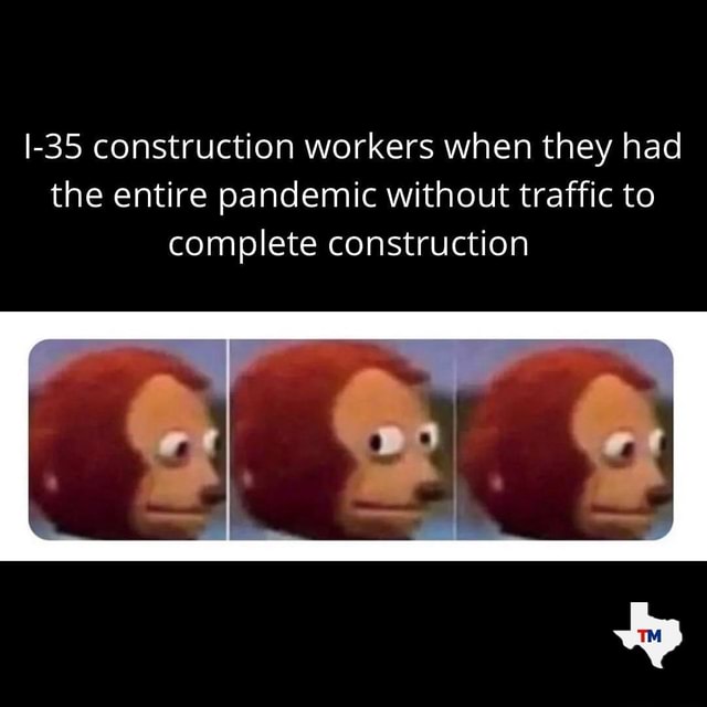 I-35 construction workers when they had the entire pandemic without ...