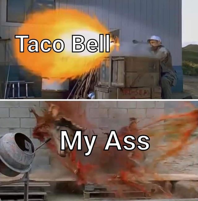 "Live ones smell worse than the dead ones." - Taco Bell My Ass - iFunny