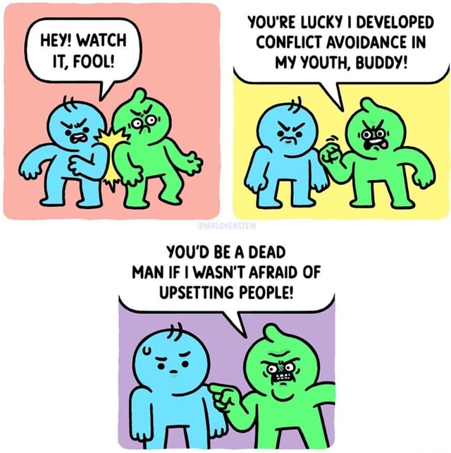 YOU'RE LUCKY I DEVELOPED CONFLICT AVOIDANCE IN MY YOUTH, BUDDY! HEY ...