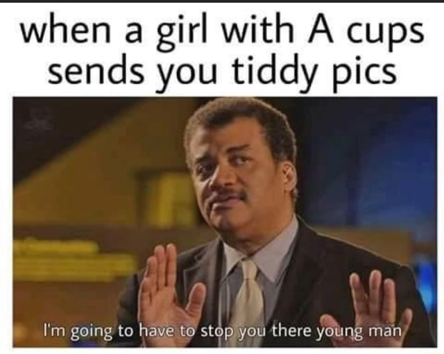 When a girl with A cups sends you tiddy pics I'm going to have to ...