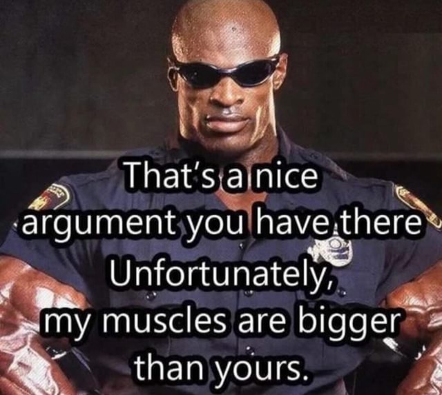 Thats a nice argument you have there Unfortunately, my muscles are ...