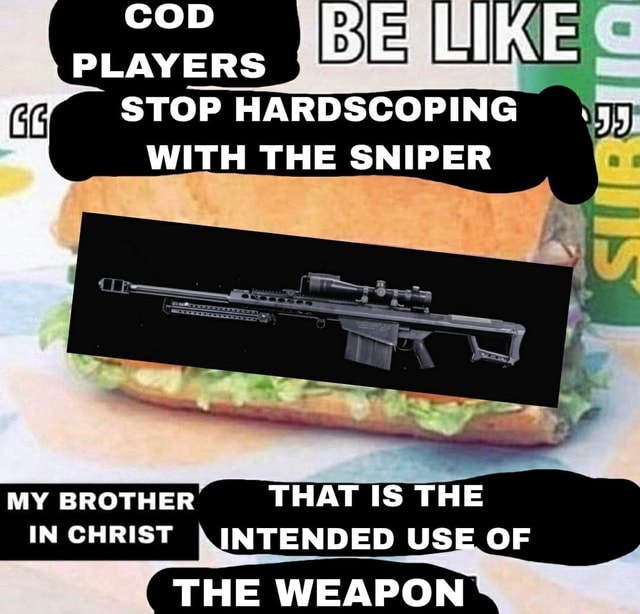LIKE COD PLAYERS STOP HARDSCOPING WITH THE SNIPER MY BROTHER THAT IS ...