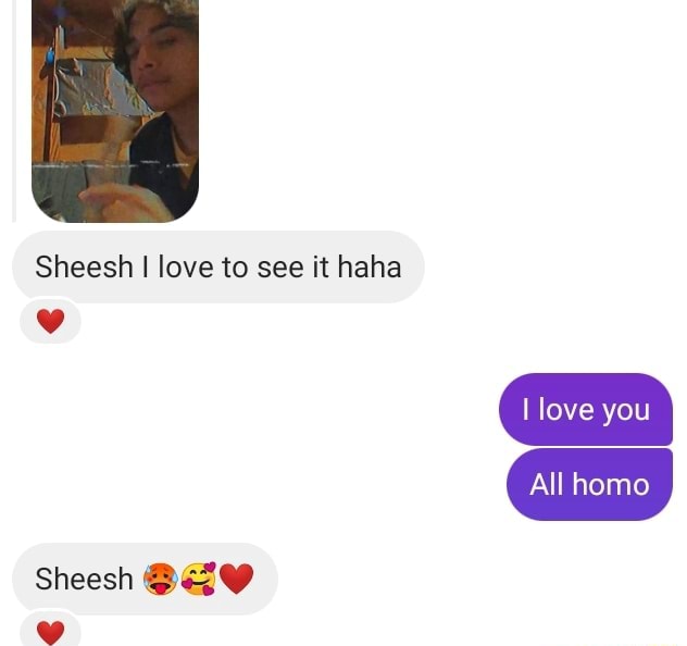 Sheesh I love to see it haha Sheesh love you All homo - iFunny