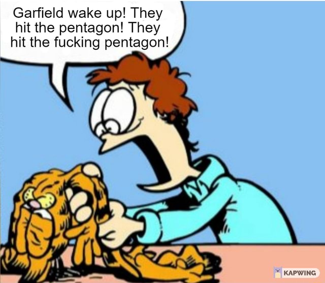 Garfield wake up! They hit the pentagon! They hit the fucking pentagon ...