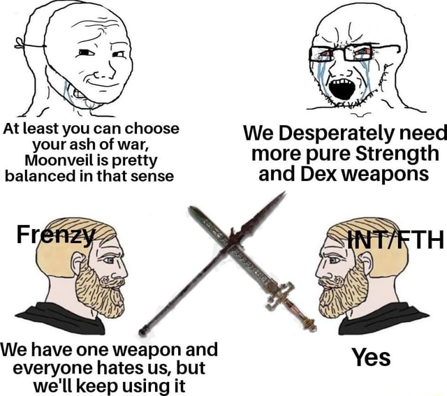 At least you can choose We Desperately need your ash of war, Moonveil ...