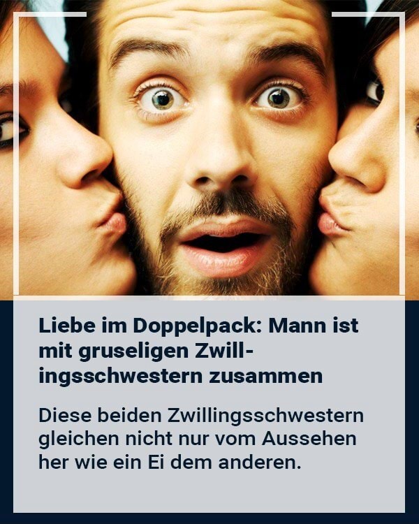 Liebe im Doppelpack: Mann ist mit gruseligen Zwill- ingsschwestern ...