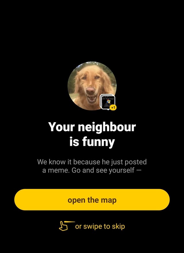 Your neighbour is funny We know it because he just posted a meme. Go ...