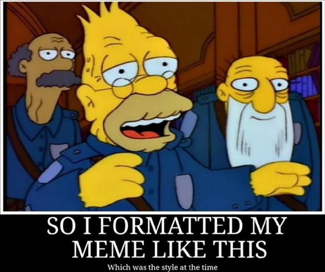 SO I FORMATTED MY MEME LIKE THIS Which was the style at the time - iFunny