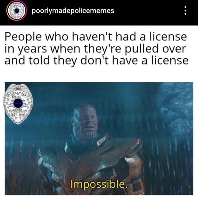 Poorlymadepolicememes People who haven't had a license in years when ...