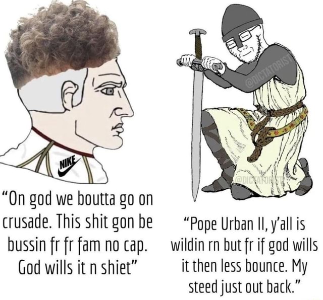 "On god we boutta go on crusade. This shit gon be "Pope Urban Il, y'all ...