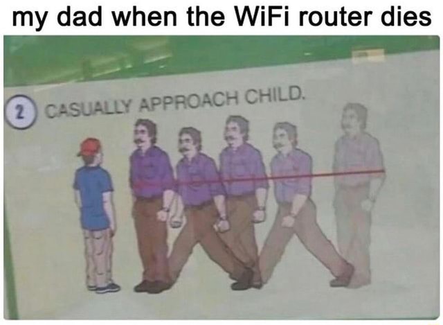 My dad when the WiFi router dies - iFunny