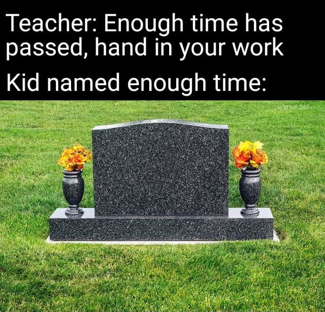 Teacher: Enough time has passed, hand in your work Kid named enough ...