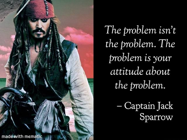 The problem isn't the problem. The problem is your attitude about the ...
