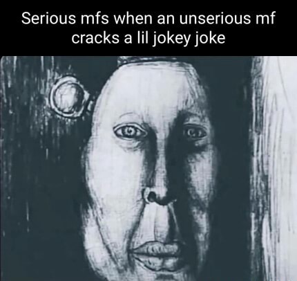 Serious mfs when an unserious mf cracks a lil jokey joke - iFunny